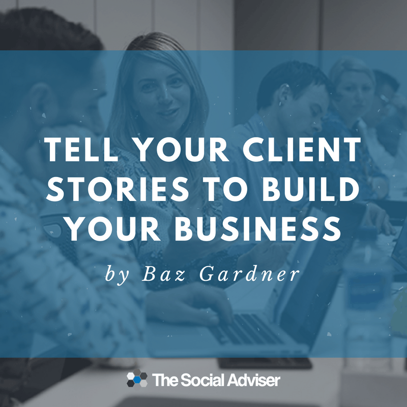 Tell Your Client Stories To Build Your Business - The Social Adviser
